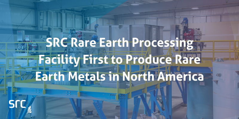 SRC Rare Earth Processing Facility First to Produce Rare Earth Metals in North America ...